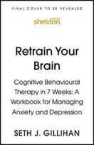 Retrain Your Brain: Cognitive Behavioural Therapy in 7 Weeks: A ...