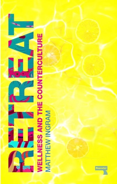 Retreat. How the Counterculture invented Wellness - Matthew Ingram ...