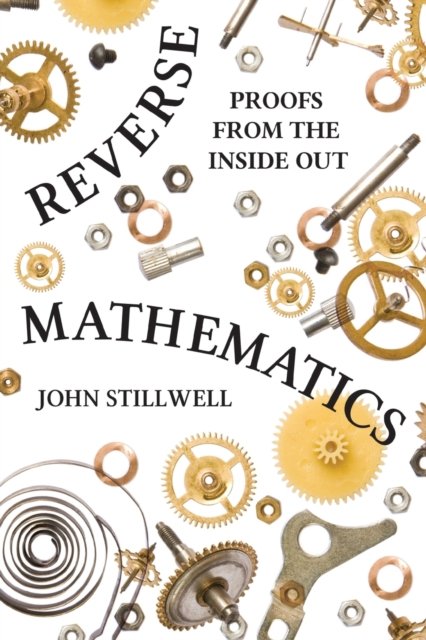 Reverse Mathematics: Proofs from the Inside Out - John Stillwell ...