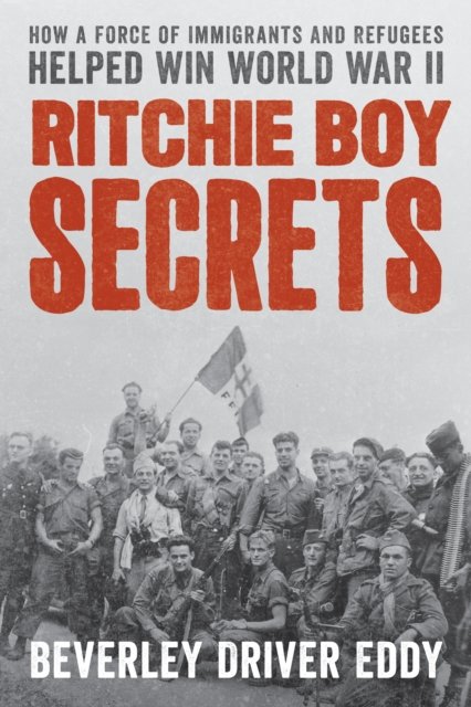 Ritchie Boy Secrets: How a Force of Immigrants and Refugees Helped Win ...