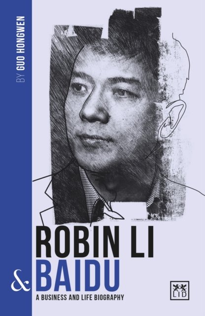 Robin Li and Baidu: A biography of one of Chinas greatest entrepreneurs ...