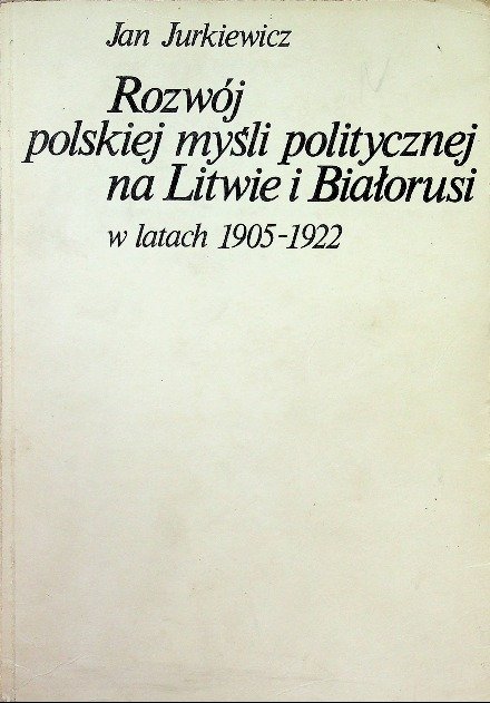 Rozwój polskiej myśli politycznej na Litwie i Białorusi 1905 - 1922 - Opracowanie zbiorowe ...