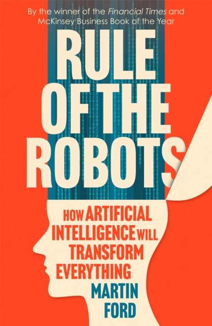 Rule of the Robots: How Artificial Intelligence Will Transform Everything - Martin Ford ...