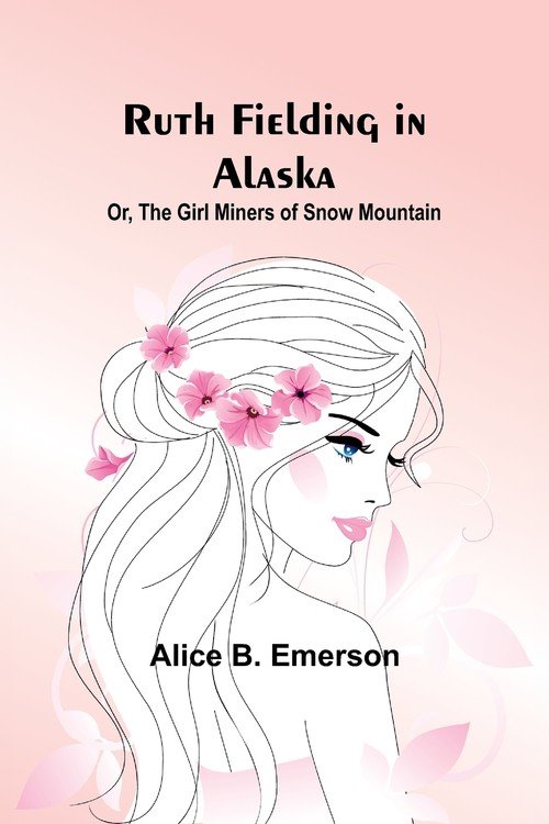 Ruth Fielding in Alaska; Or, The girl miners of snow mountain - Emerson ...