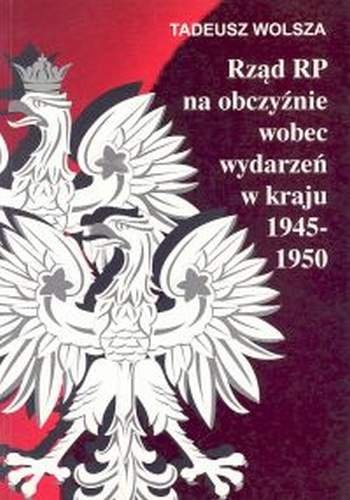 Rząd RP na Obczyźnie Wobec Wydarzeń w Kraju 1945-1950 - Wolsza Tadeusz | Książka w Empik