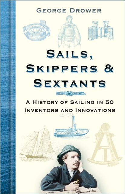 Sails, Skippers and Sextants: A History of Sailing in 50 Inventors and ...