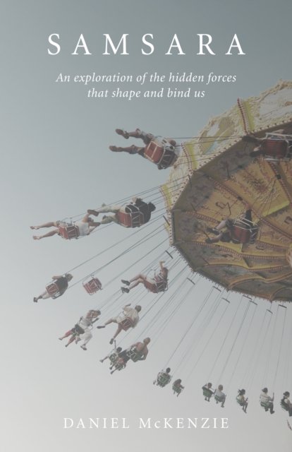 Samsara - An Exploration of the Hidden Forces that Shape and Bind Us ...