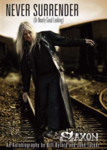 Saxon -- Never Surrender (or Nearly Good Looking). An Autobiography ...