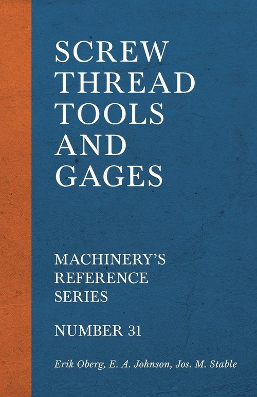 Screw Thread Tools and Gages - Machinery's Reference Series - Number 31 ...