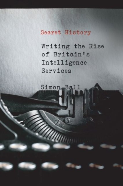 Secret History. Writing the Rise of Britains Intelligence Services ...