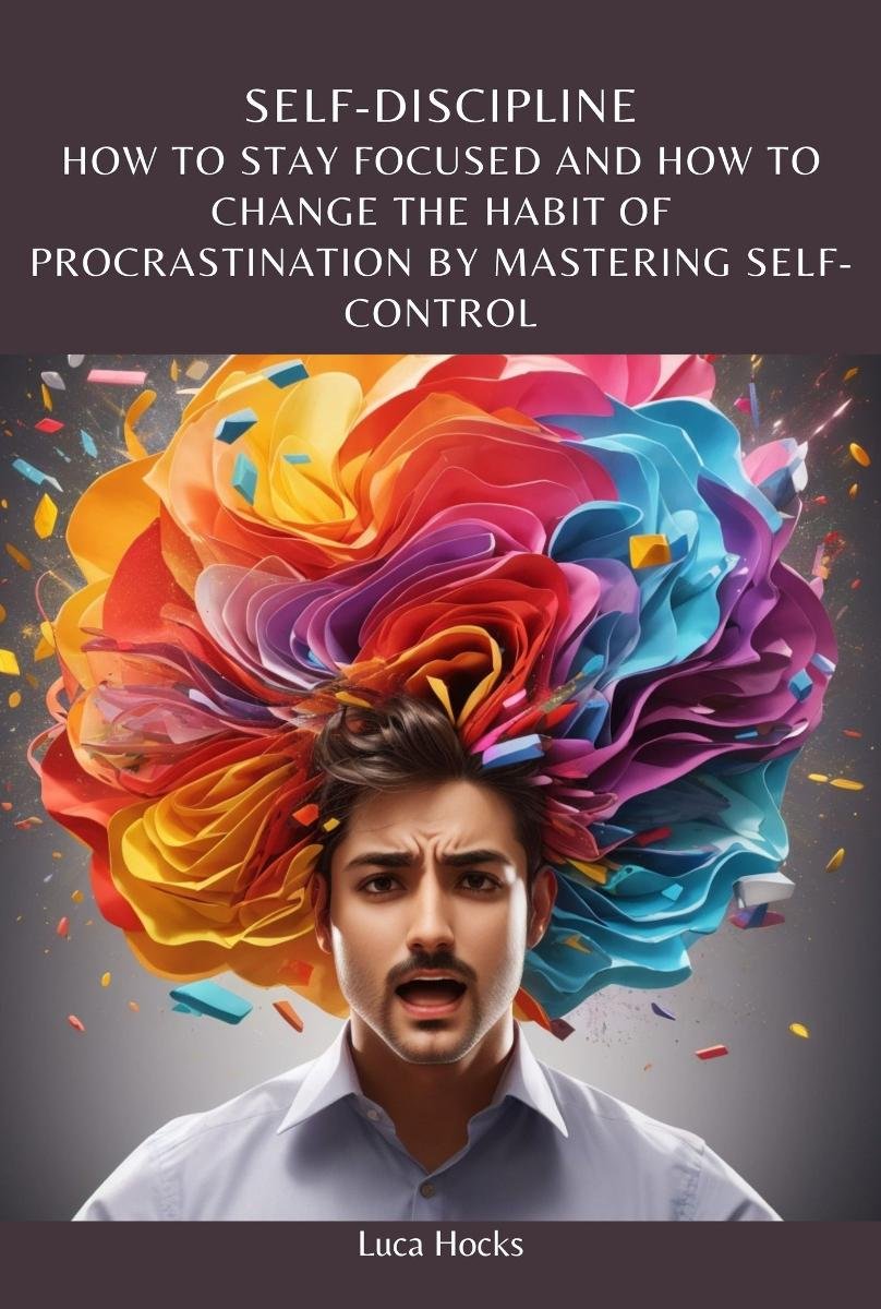 Self-Discipline How To Stay Focused And How To Change The Habit Of ... Self-Discipline How To Stay Focused And How To Change The Habit Of ...