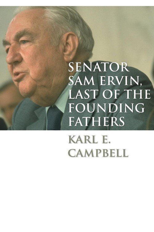 Senator Sam Ervin, Last of the Founding Fathers - Campbell Karl E ...