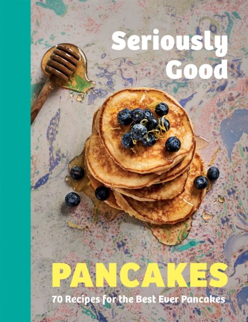 Seriously Good Pancakes: 70 Recipes for the Best Ever Pancakes - Quinn ...