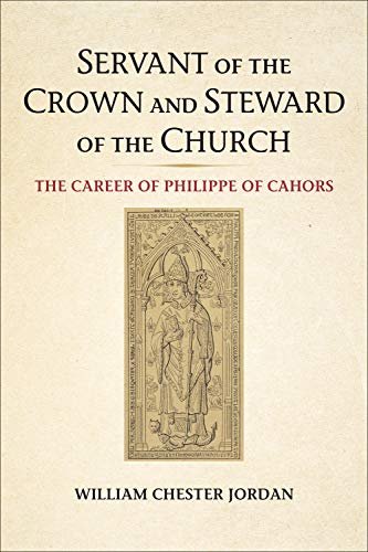 Servant of the Crown and Steward of the Church: The Career of Philippe of Cahors - William ...