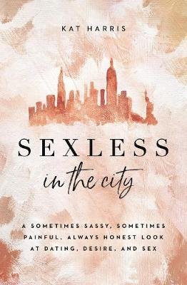 Sexless in the City: A Sometimes Sassy, Sometimes Painful, Always Honest Look at Dating, Desire ...