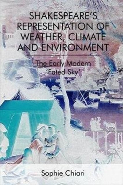 ShakespeareS Representation of Weather, Climate and Environment: The Early Modern Fated Sky ...