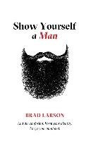 Show Yourself a Man: End the Confusion. Form Your Identity. Forge Your ...
