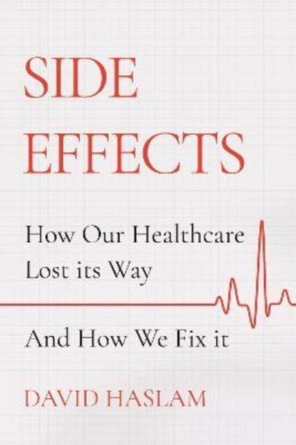 Side Effects: How Our Healthcare Lost Its Way - And How We Fix It ...