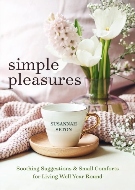 Simple Pleasures: Soothing Suggestions and Small Comforts for Living ...