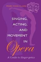 Singing, Acting, and Movement in Opera - Clark Mark Ross | Książka w Empik