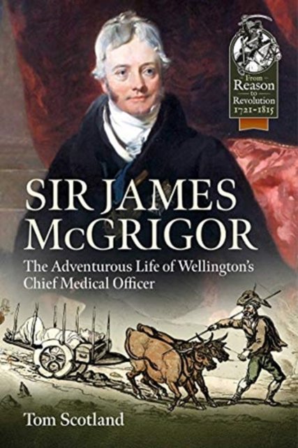 Sir James Mcgrigor: The Adventurous Life of Wellingtons Chief Medical ...