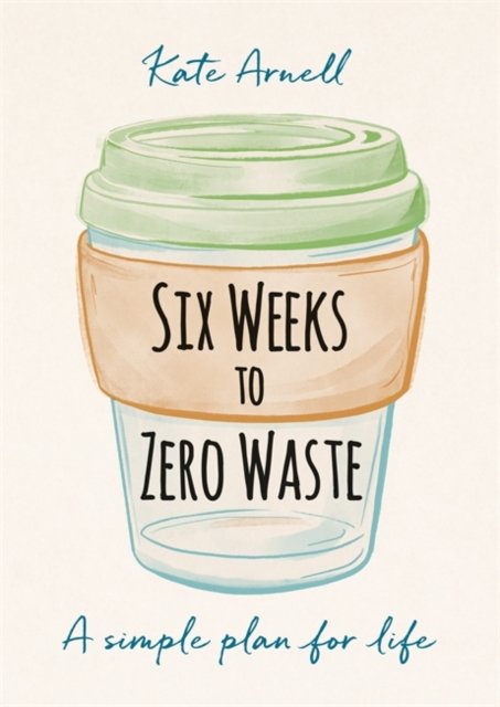 Six Weeks to Zero Waste: A simple plan for life - Kate Arnell | Książka ...