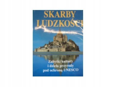 Skarby ludzkości. Zabytki kultury i dzieła przyrody pod ochroną UNESCO ...