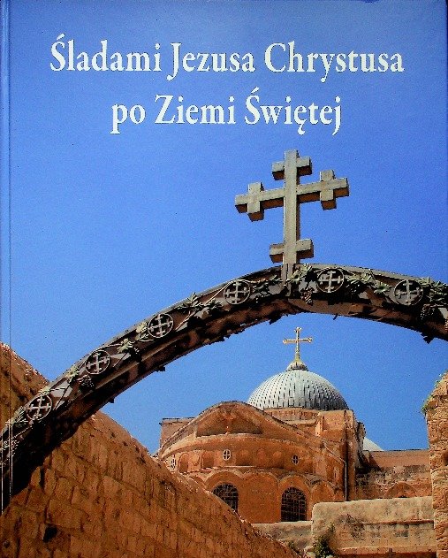 Śladami Jezusa Chrystusa po Ziemi Świętej - Opracowanie zbiorowe ...