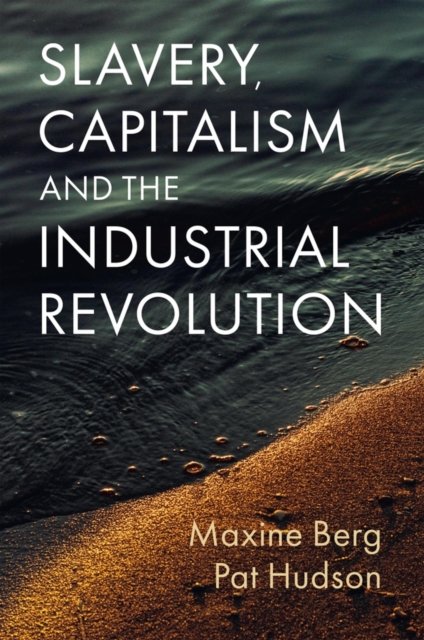 Slavery, Capitalism and the Industrial Revolution - Maxine Berg ...