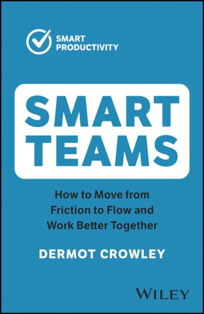 Smart Teams: How to Move from Friction to Flow and Work Better Together ...