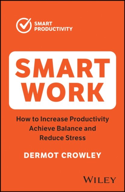 Smart Work: How to Increase Productivity, Achieve Balance and Reduce ...