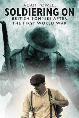 Soldiering On: British Tommies After the First World War - Adam Powell ...