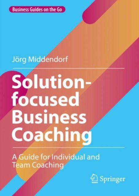 Solution-focused Business Coaching: A Guide for Individual and Team Coaching - Joerg Middendorf ...