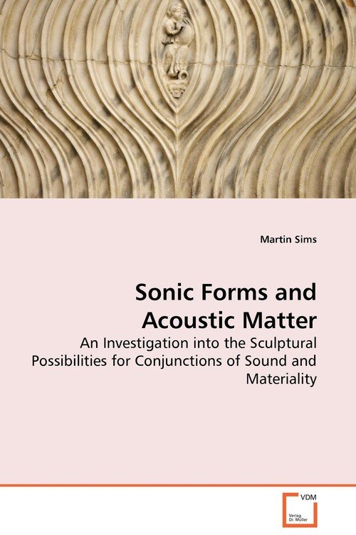 Sonic Forms and Acoustic Matter - An Investigation into the Sculptural ...
