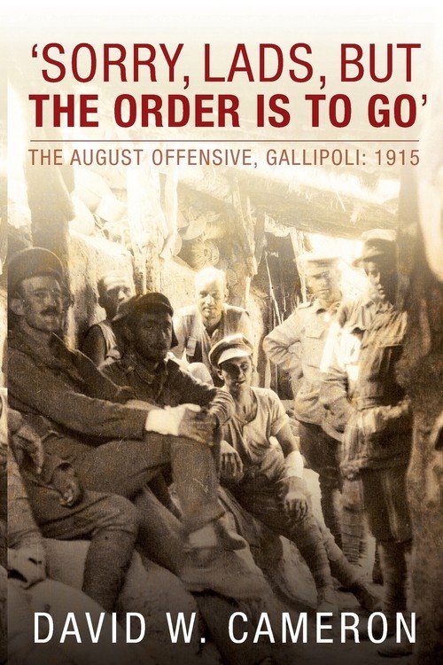 Sorry, Lads, But the Order Is to Go: The August Offensive, Gallipoli ...