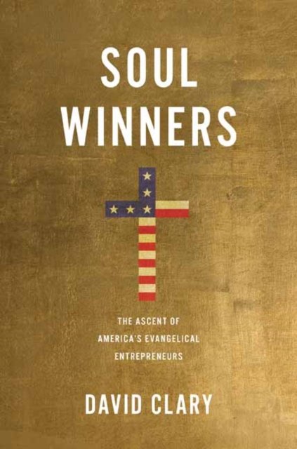Soul Winners: The Ascent of America's Evangelical Entrepreneurs ...