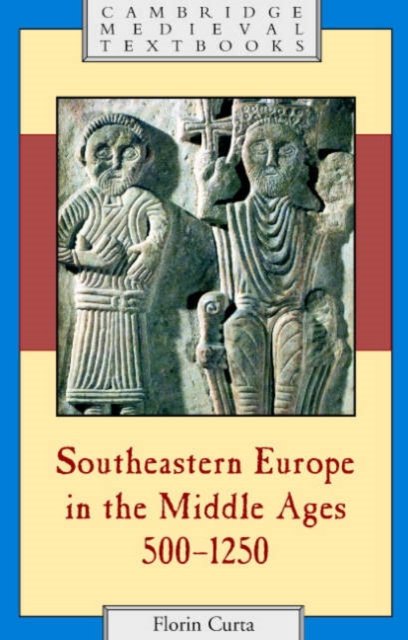 Southeastern Europe in the Middle Ages, 500-1250 - Florin Curta ...