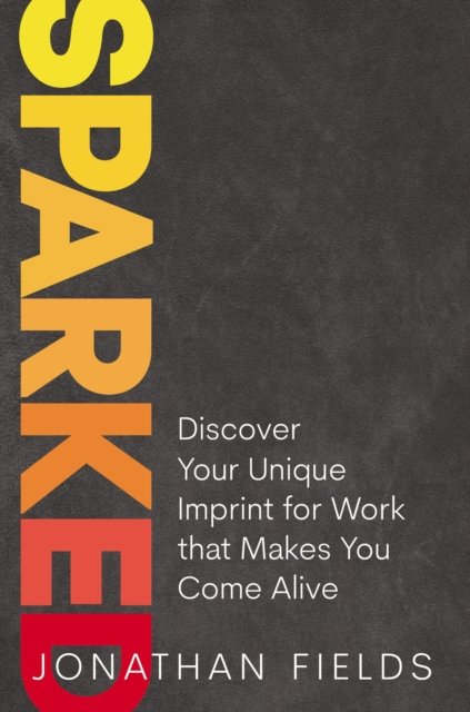 Sparked: Discover Your Unique Imprint for Work that Makes You Come ...