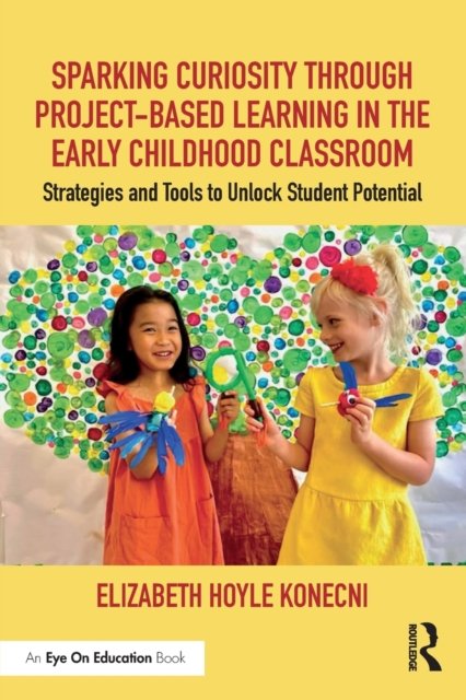 Sparking Curiosity through Project-Based Learning in the Early Childhood Classroom: Strategies ...