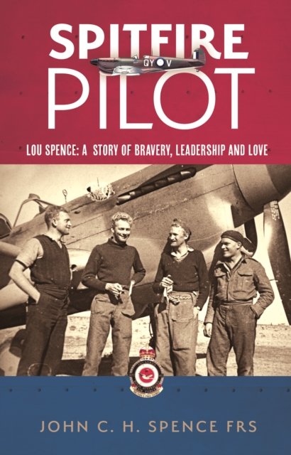 Spitfire Pilot: Lou Spence: A Story of Bravery, Leadership and Love ...