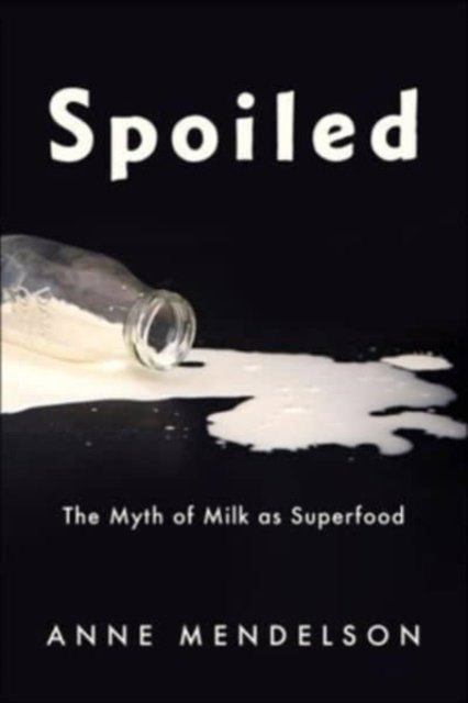 Spoiled: The Myth of Milk as Superfood - Columbia University Press ...