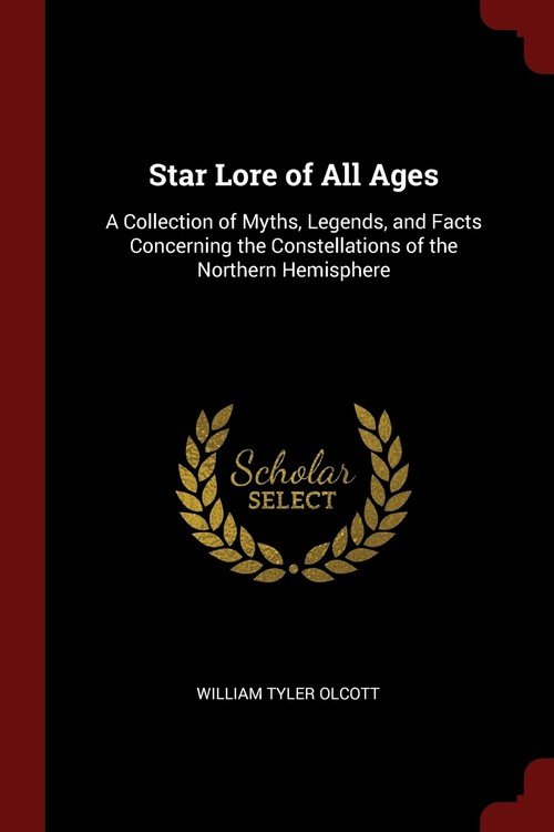 Star Lore of All Ages: A Collection of Myths, Legends, and Facts ...