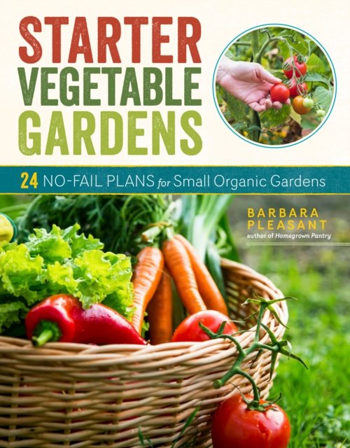 Starter Vegetable Gardens, 2nd Edition: 24 No-Fail Plans for Small ...