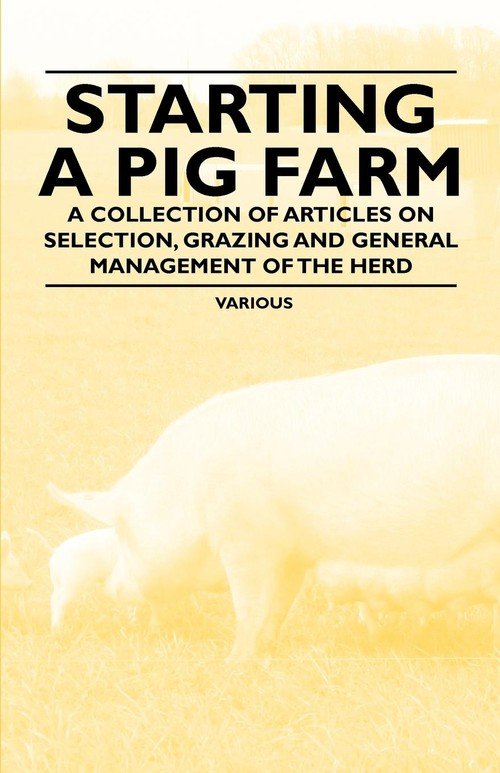 Starting a Pig Farm - A Collection of Articles on Selection, Grazing ...