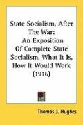 State Socialism, After the War: An Exposition of Complete State ...
