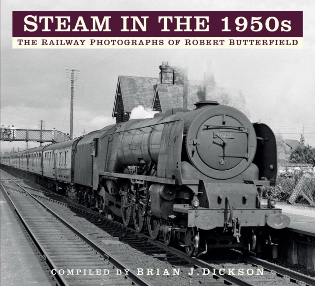 Steam in the 1950s: The Railway Photographs of Robert Butterfield ...