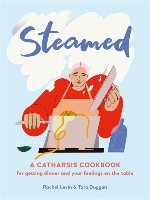 Steamed: A Catharsis Cookbook for Getting Dinner and Your Feelings On ...