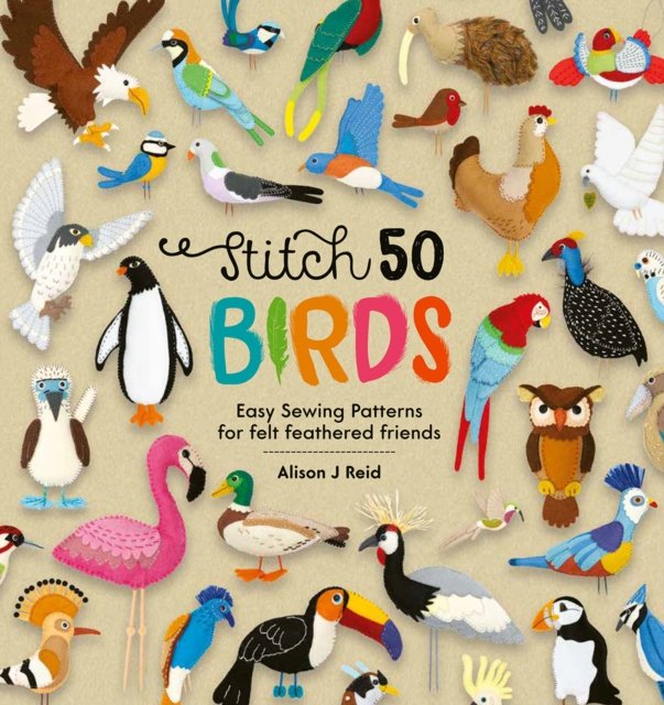 Stitch 50 Birds Easy sewing patterns for felt feathered friends ...