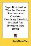 Sugar Beet Seed, a Work for Farmers, Seedsmen and Chemists: Containing ...