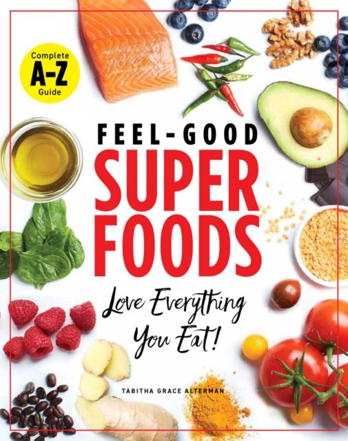 Superfoods A-z: The Feel-Good Guide to the Foods You Already Love ...